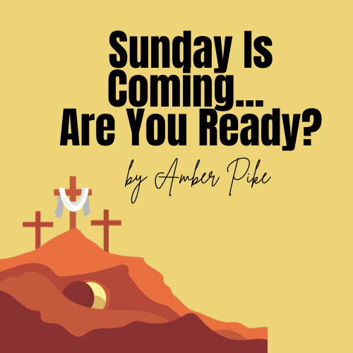 Resurrection Sunday is Coming… Are You Ready?